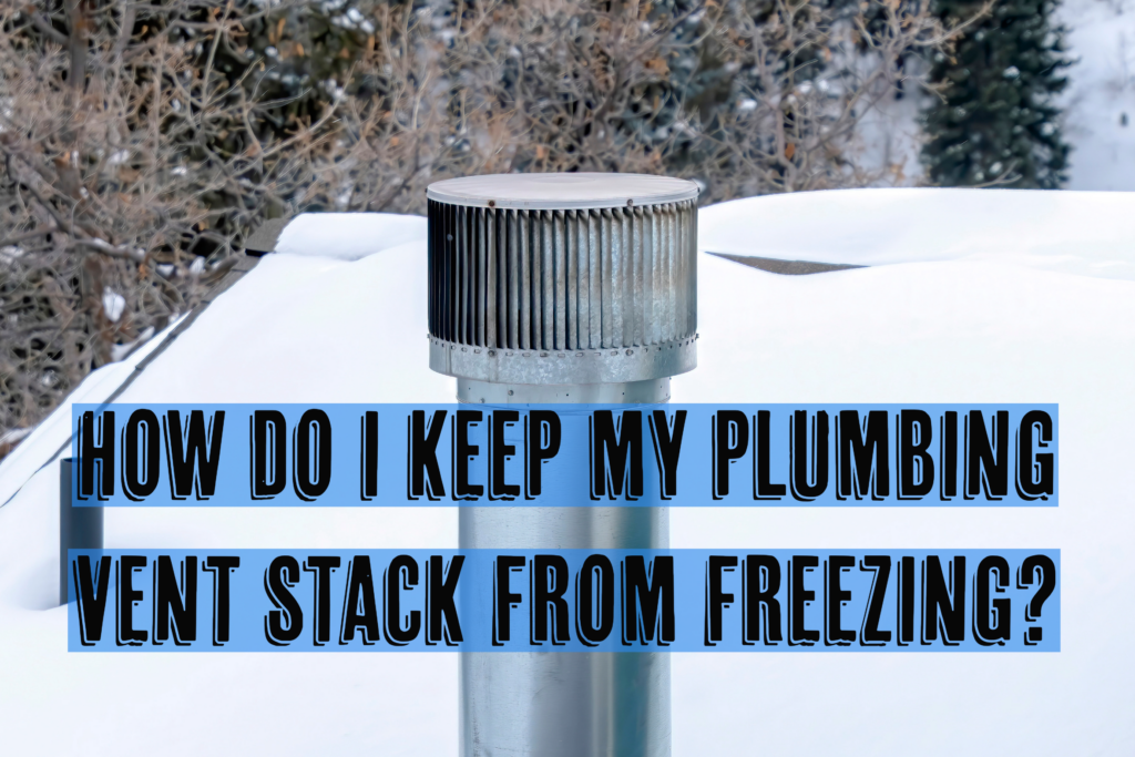 HOW DO I KEEP MY PLUMBING VENT STACK FROM FREEZING?